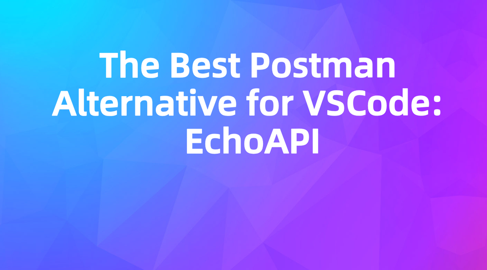 The Best Postman Alternative For Vscode Echoapi