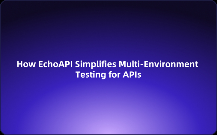 Best Practices:How EchoAPI Simplifies Multi-Environment Testing for APIs Best Practices:How EchoAPI Simplifies Multi-Environment Testing for APIs
