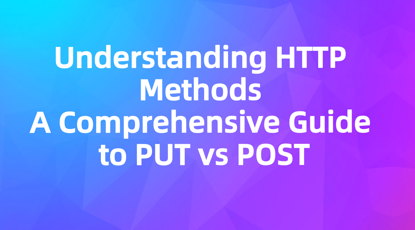 Understanding HTTP Methods: A Comprehensive Guide to PUT vs POST