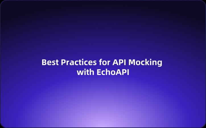 Best Practices for API Mocking with EchoAPI Best Practices for API Mocking with EchoAPI