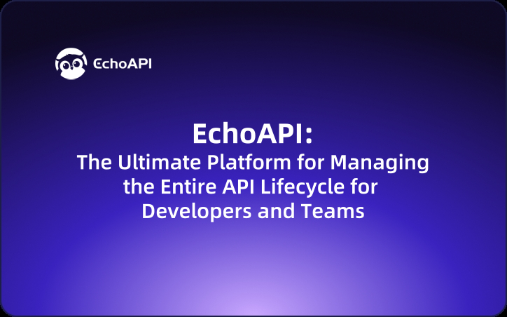 EchoAPI: The Ultimate Platform for Managing the Entire API Lifecycle for Developers and Teams