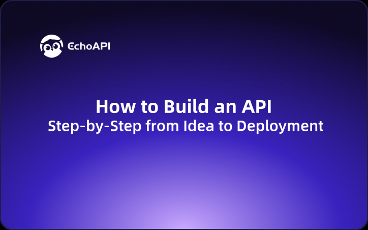How to Build an API: Step-by-Step from Idea to Deployment