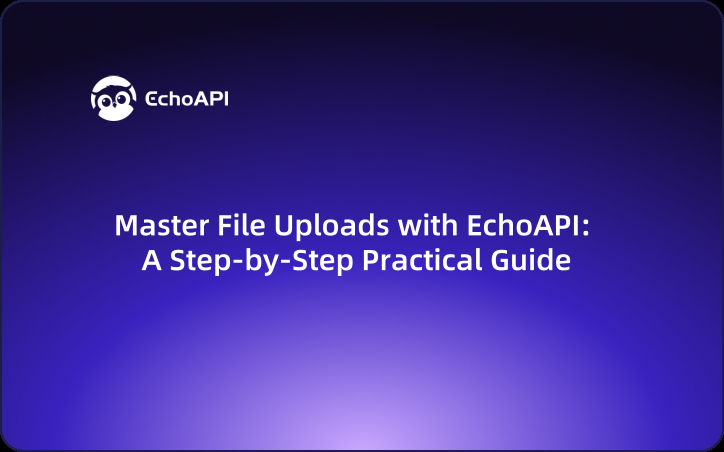 Master File Uploads with EchoAPI: A Step-by-Step Practical Guide