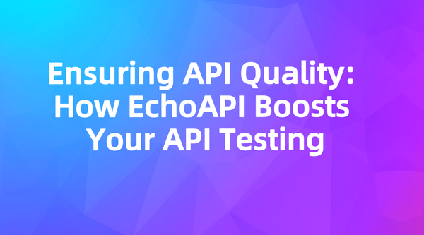 Ensuring API Quality: How EchoAPI Boosts Your API Testing 🚀
