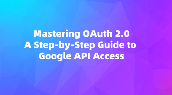 Mastering OAuth 2.0: A Step-by-Step Guide to Google API Access