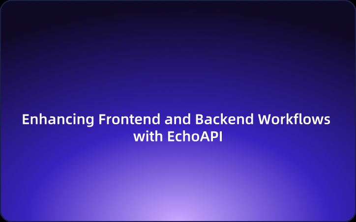 Enhancing Frontend and Backend Workflows with EchoAPI Enhancing Frontend and Backend Workflows with EchoAPI