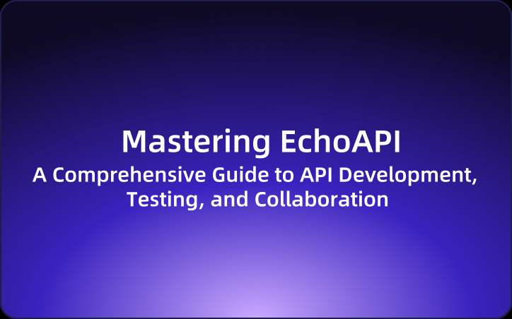 Mastering EchoAPI: A Comprehensive Guide to API Development, Testing ...