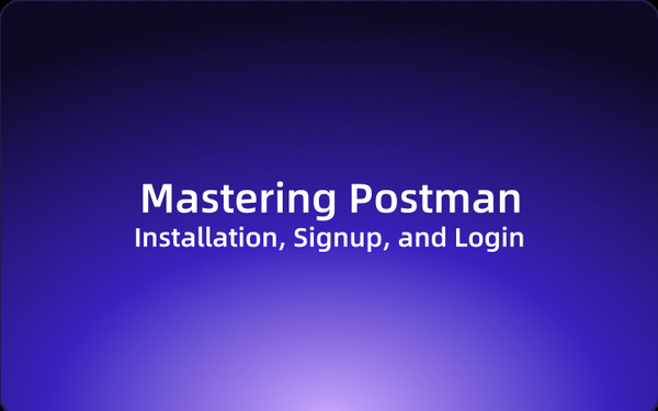 Mastering Postman: Installation, Signup, and Login